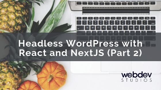 Headless WordPress with React and NextJS (Part 2) - WebDevStudios