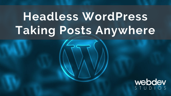 Headless WordPress: Taking Posts Anywhere - WebDevStudios