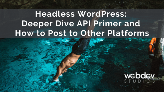 Headless WordPress: Deeper Dive API Primer and How to Post to Other Platforms - WebDevStudios