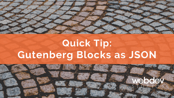 Quick Tip: Gutenberg Blocks as JSON - WebDevStudios