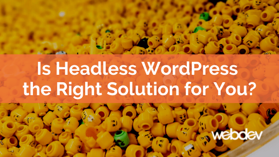 Is Headless WordPress the Right Solution for You? - WebDevStudios