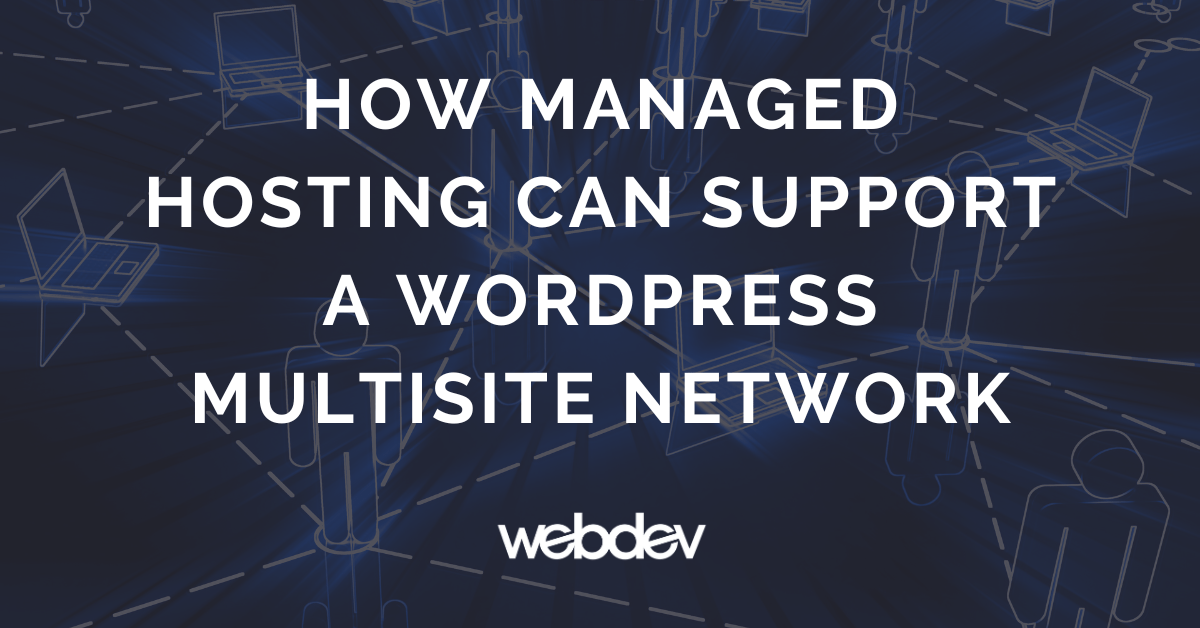 How Managed Hosting Can Support a WordPress Multisite Network - WebDevStudios